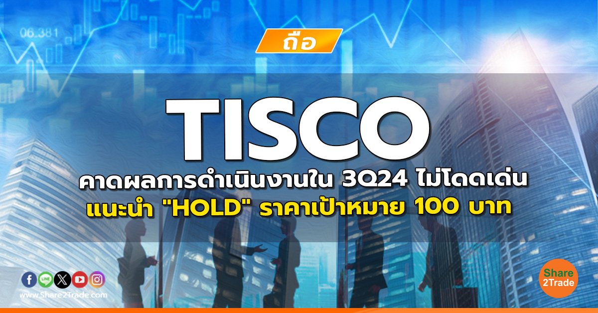 TISCO คาดผลการดำเนินงานใน 3Q24 ไม่โดดเด่น แนะนำ "HOLD" ราคาเป้าหมาย 100 บาท | Share2Trade